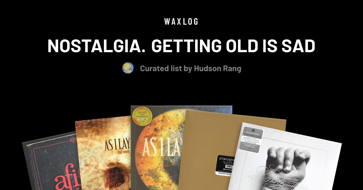 NOSTALGIA. GETTING OLD IS SAD - A list by Hudson Rang • Waxlog