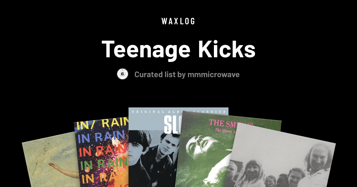 Teenage Kicks - A list by mmmicrowave • Waxlog